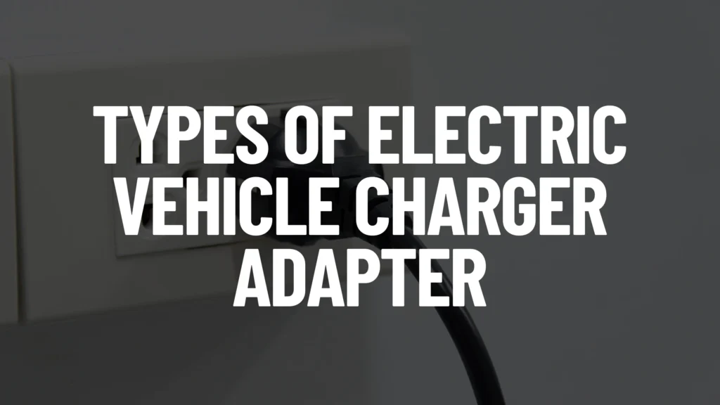 Types of Electric Vehicle Charger Adapter - Electric Vehicle Geek